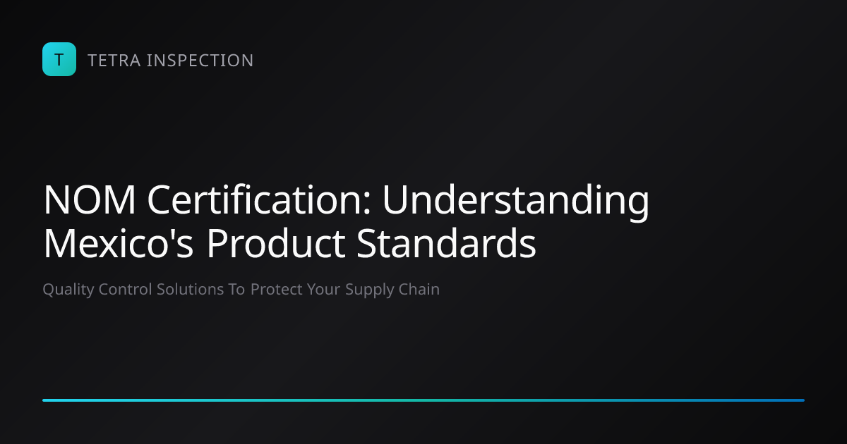 NOM Certification: Mexico’s Standards | Tetra Inspection